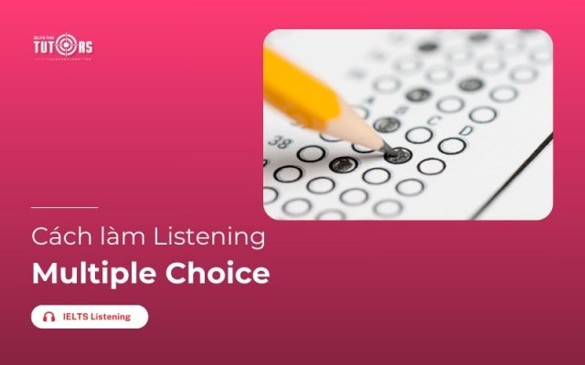 Cách làm dạng bài IELTS Listening Multiple Choice đơn giản nhất